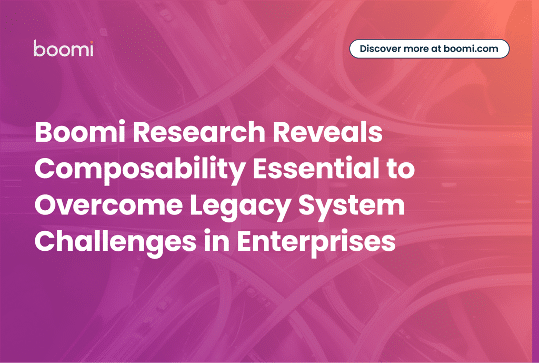 Boomi Research Reveals Composability Essential to Overcome Legacy System Challenges in ...